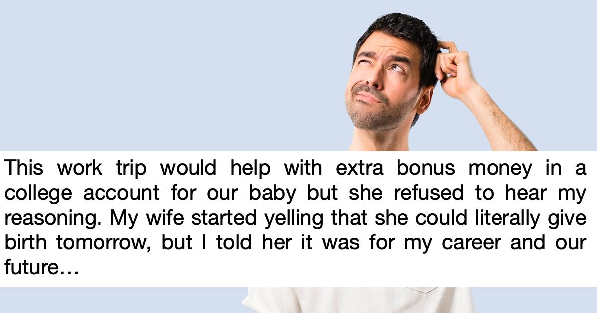Man asks if he's wrong to extend work trip a week before wife is due ...