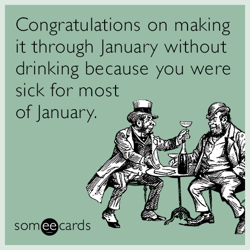 Congratulations on making it through January without drinking because ...