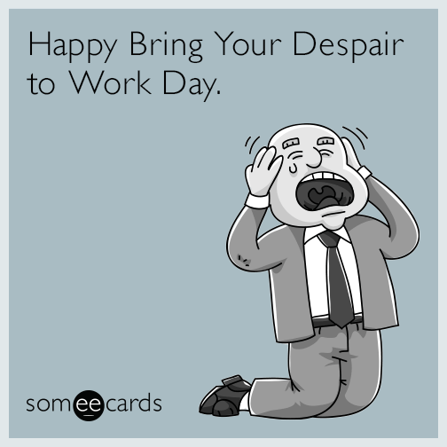 Happy Bring Your Despair to Work Day. | Workplace Ecard