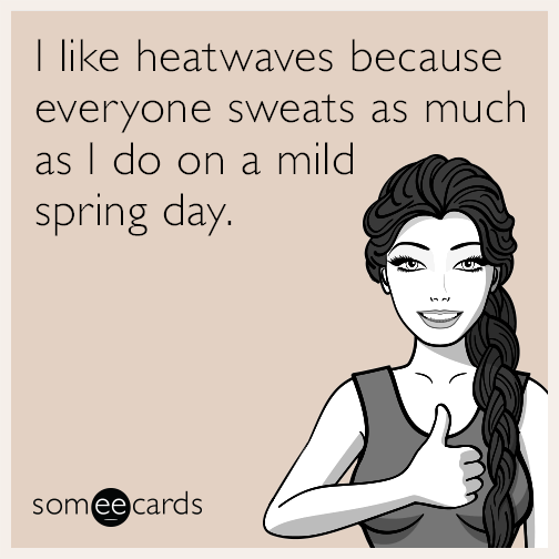 I like heatwaves because everyone sweats as much as I do on a mild ...