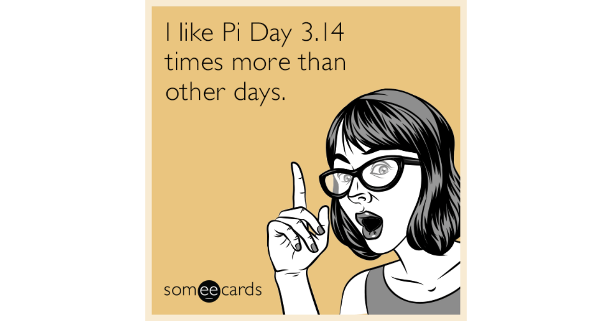 I like Pi Day 3.14 times more than other days. | Pi Day Ecard