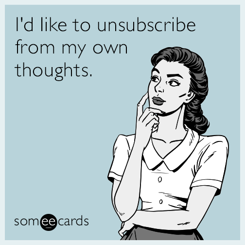 I'd like to unsubscribe from my own thoughts. | Confession Ecard I'd like to unsubscribe from my own thoughts. | Confession Ecard