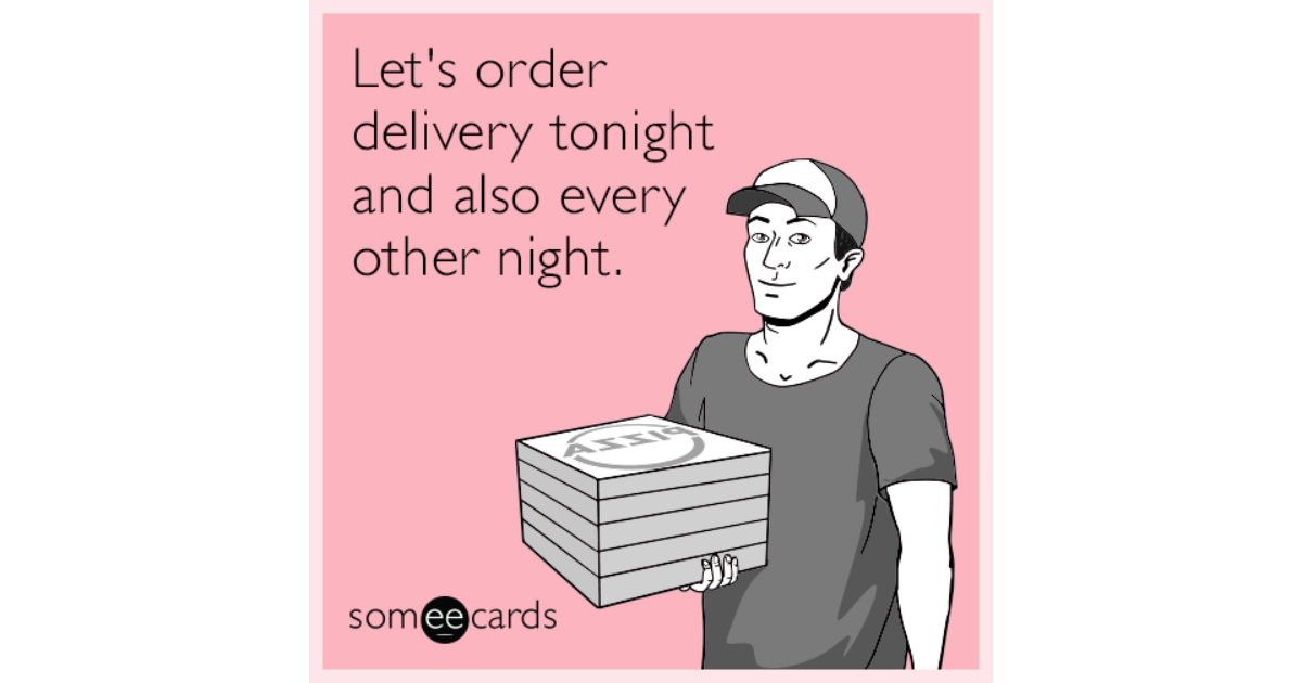 Let's order delivery tonight and also every other night. | Friendship Ecard