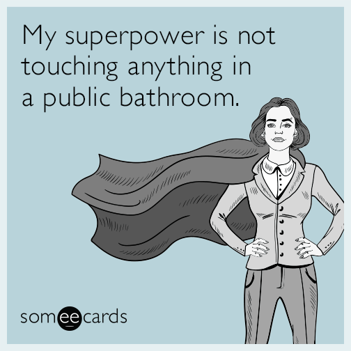 My superpower is not touching anything in a public bathroom ...