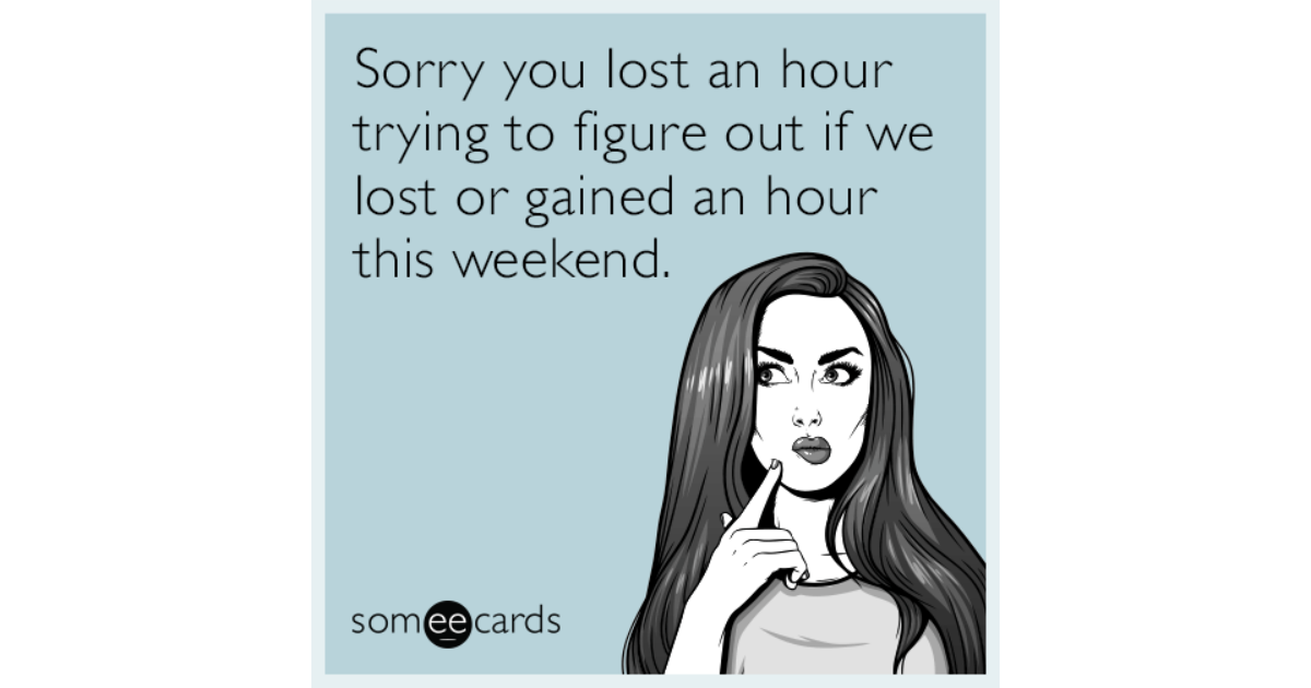 Sorry you lost an hour trying to figure out if we lost or gained an ...