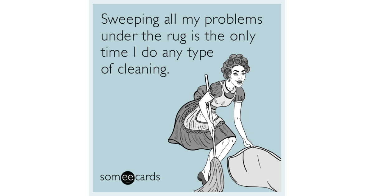 Sweeping all my problems under the rug is the only time I do any type ...