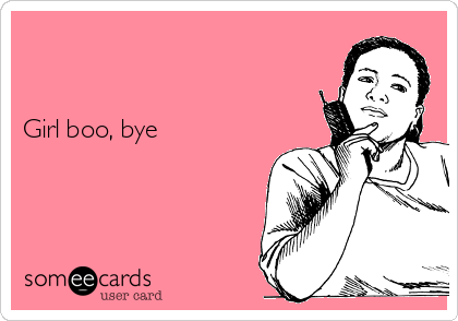 Girl boo, bye | Animated Text Ecard