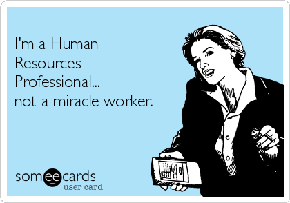 I'm a Human Resources Professional... not a miracle worker. | Workplace ...