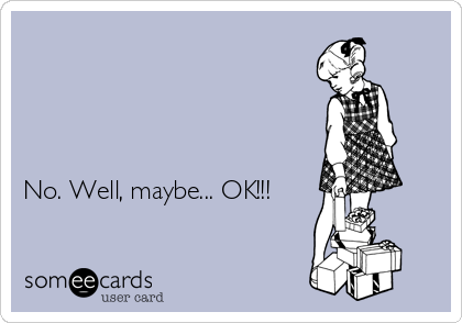 No. Well, maybe... OK!!! | Confession Ecard