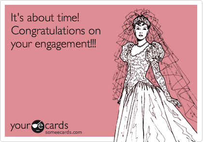 It's about time! Congratulations on your engagement ...