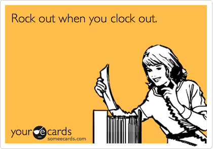 Rock out when you clock out. | Workplace Ecard
