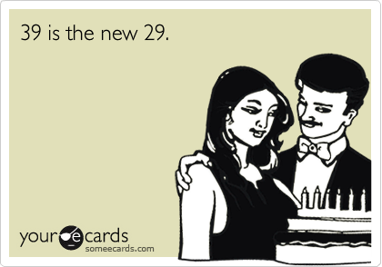 39 is the new 29. | Birthday Ecard
