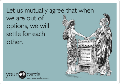 Let us mutually agree that when we are out of options, we will settle ...
