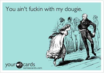 You ain't fuckin with my dougie. | Thinking Of You Ecard