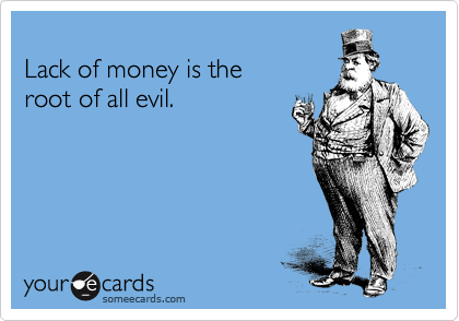Lack of money is the root of all evil. | Cry For Help Ecard