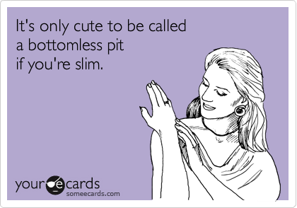 It's only cute to be called a bottomless pit if you're slim ...