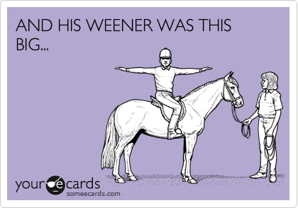 AND HIS WEENER WAS THIS BIG... | Confession Ecard