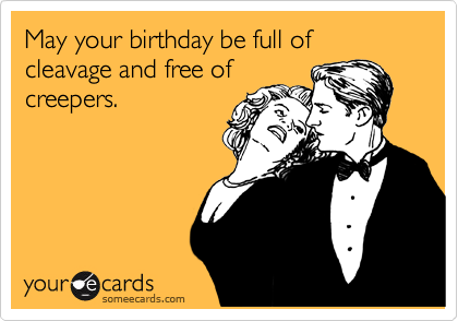May your birthday be full of cleavage and free of creepers. | Birthday Ecard