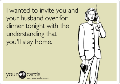 I wanted to invite you and your husband over for dinner tonight with ...