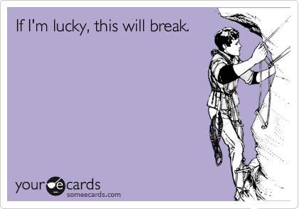 If I'm lucky, this will break. | Encouragement Ecard