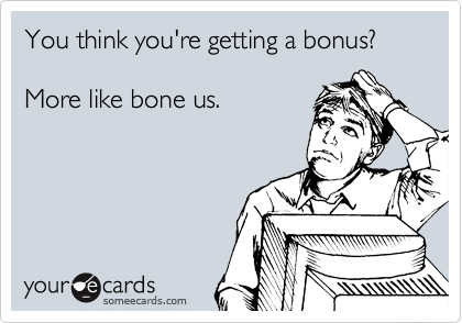 You think you're getting a bonus? More like bone us. | Workplace Ecard