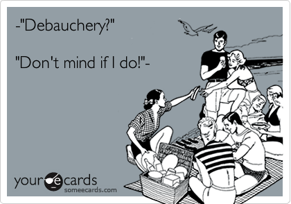 -"Debauchery?" "Don't mind if I do!"- | Friendship Ecard