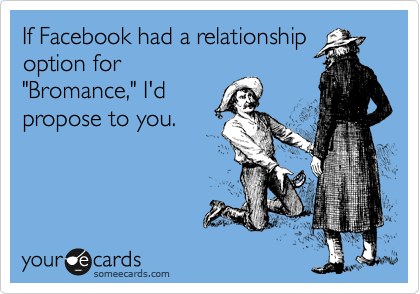 If Facebook had a relationship option for "Bromance," I'd propose to you. | Friendship Ecard