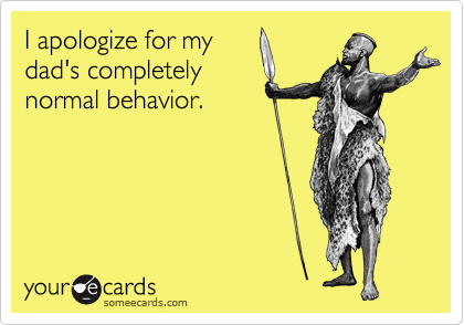 I apologize for my dad's completely normal behavior. | Apology Ecard