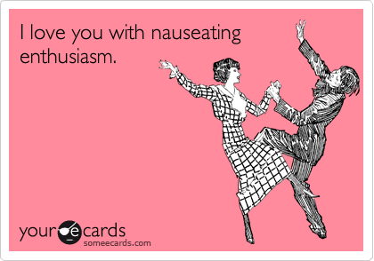 I love you with nauseating enthusiasm. | Thinking Of You Ecard