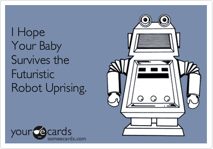 I Hope Your Baby Survives the Futuristic Robot Uprising. | Baby Ecard