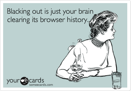 Blacking out is just your brain clearing its browser history. | Drinks ...