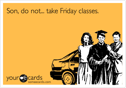 Son, do not... take Friday classes. | College Ecard