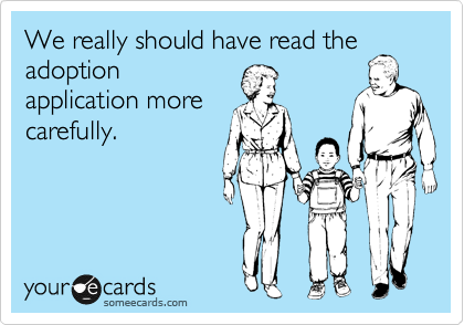 We really should have read the adoption application more carefully ...