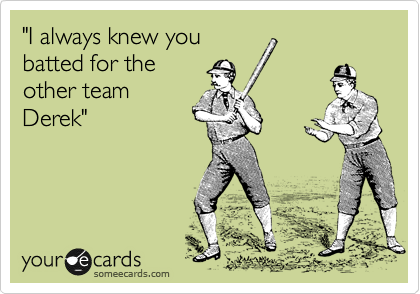 "I always knew you batted for the other team Derek" | Confession Ecard