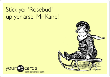 Stick yer 'Rosebud' up yer arse, Mr Kane! | Movies Ecard