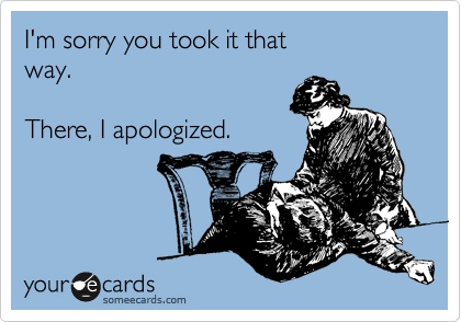I'm sorry you took it that way. There, I apologized. | Apology Ecard