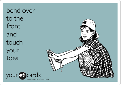 bend over to the front and touch your toes | Flirting Ecard