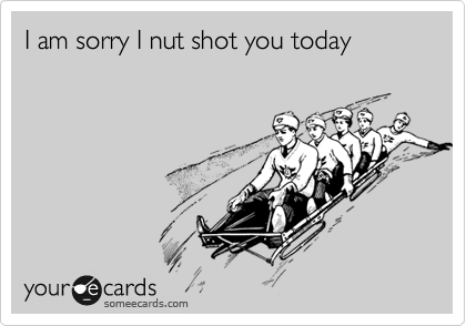 I am sorry I nut shot you today | Apology Ecard