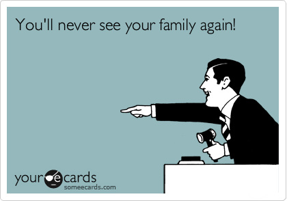 You'll never see your family again! | Farewell Ecard