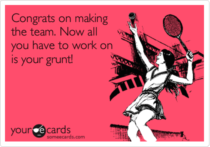 Congrats on making the team. Now all you have to work on is your grunt ...