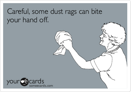 Careful, some dust rags can bite your hand off. | Family Ecard