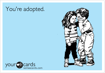 You're adopted. | Family Ecard