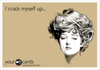 I crack myself up... | Confession Ecard