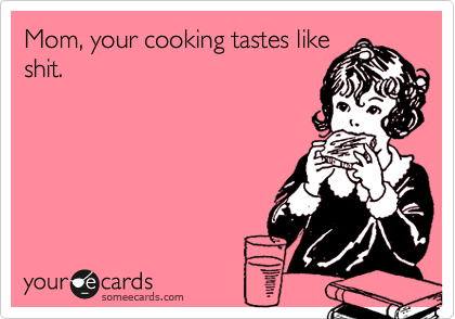 Mom, your cooking tastes like shit. | Family Ecard