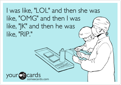 I was like, "LOL" and then she was like, "OMG" and then I was like, "JK ...