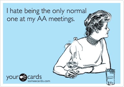 I hate being the only normal one at my AA meetings. | Confession Ecard