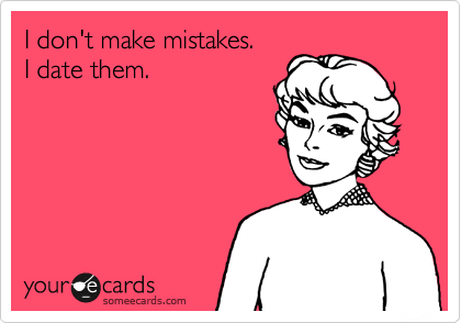 I don't make mistakes. I date them. | Breakup Ecard