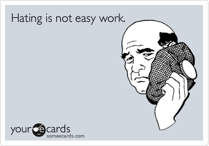 Hating is not easy work. | News Ecard