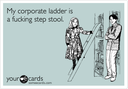 My corporate ladder is a fucking step stool. | Workplace Ecard