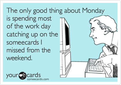 The only good thing about Monday is spending most of the work day ...
